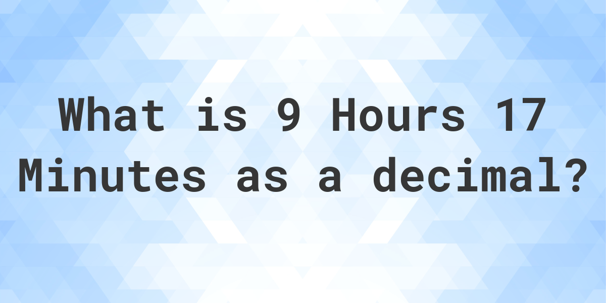 What is 9 Hours 17 Minutes in Decimal? - Calculatio