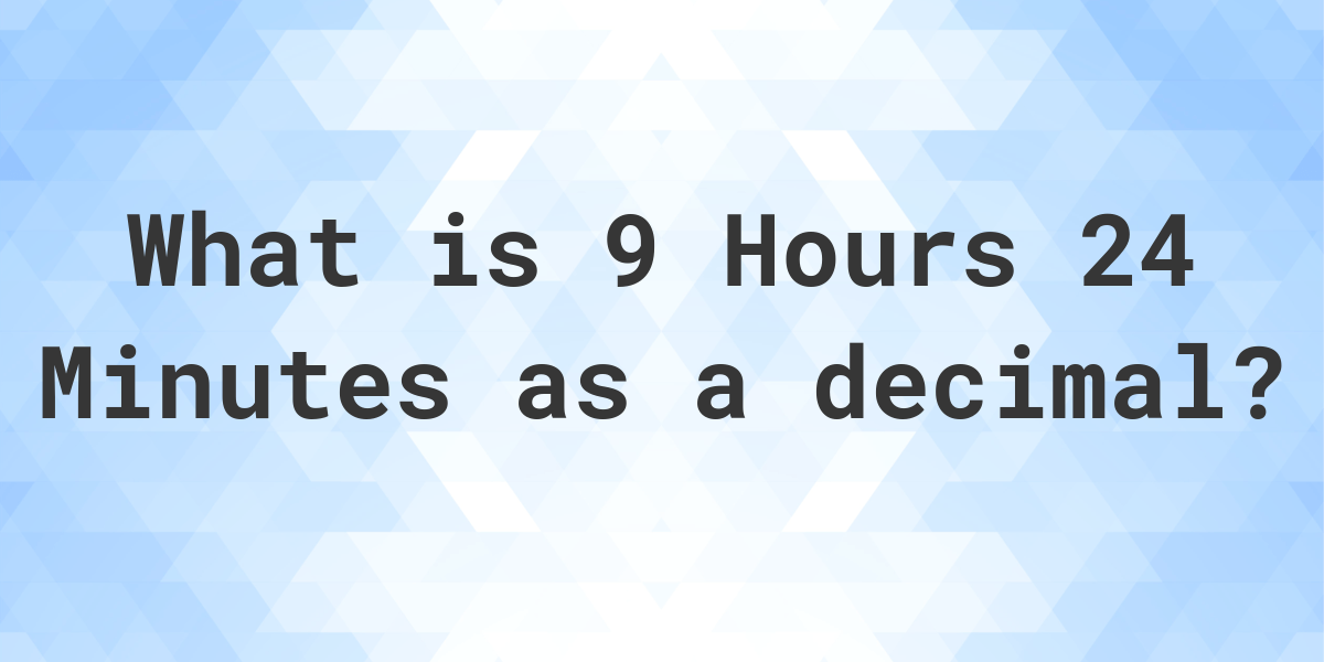 What is 9 Hours 24 Minutes in Decimal? - Calculatio