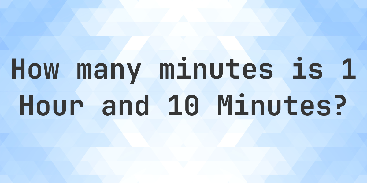 What is 1 Hour 10 Minutes in Minutes? - Calculatio