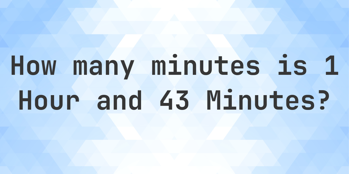 What is 1 Hour 43 Minutes in Minutes? - Calculatio