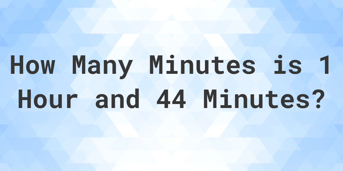 What is 1 Hour 44 Minutes in Minutes? - Calculatio