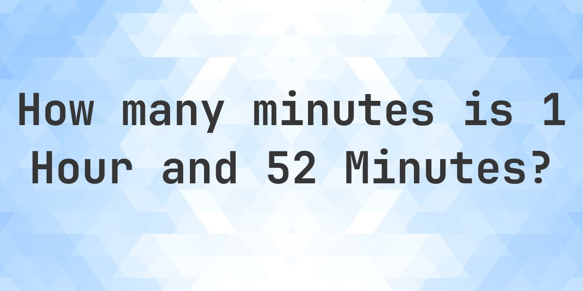 What is 1 Hour 52 Minutes in Minutes? - Calculatio