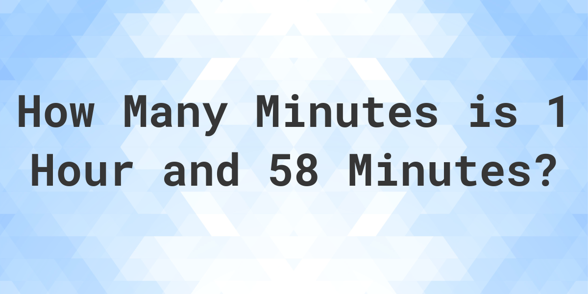 What is 1 Hour 58 Minutes in Minutes? - Calculatio