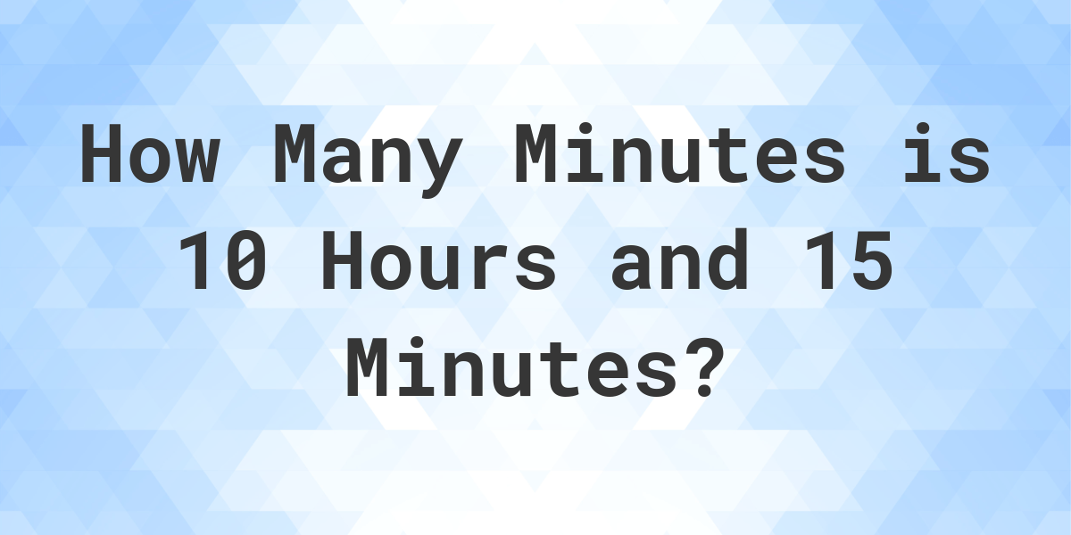 What is 10 Hours 15 Minutes in Minutes? - Calculatio