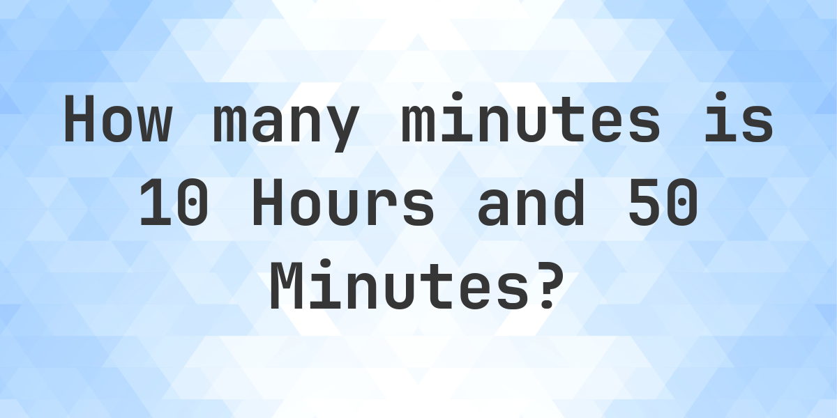 What is 10 Hours 50 Minutes in Minutes? - Calculatio