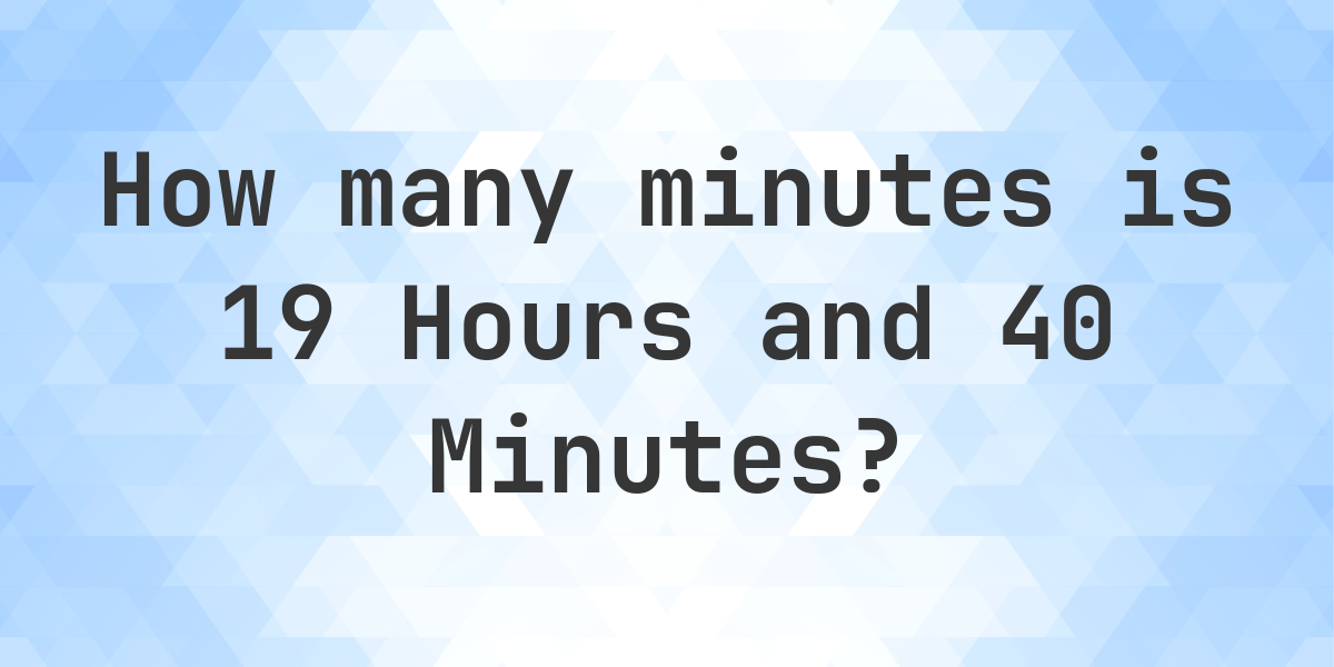 What is 19 Hours 40 Minutes in Minutes? - Calculatio