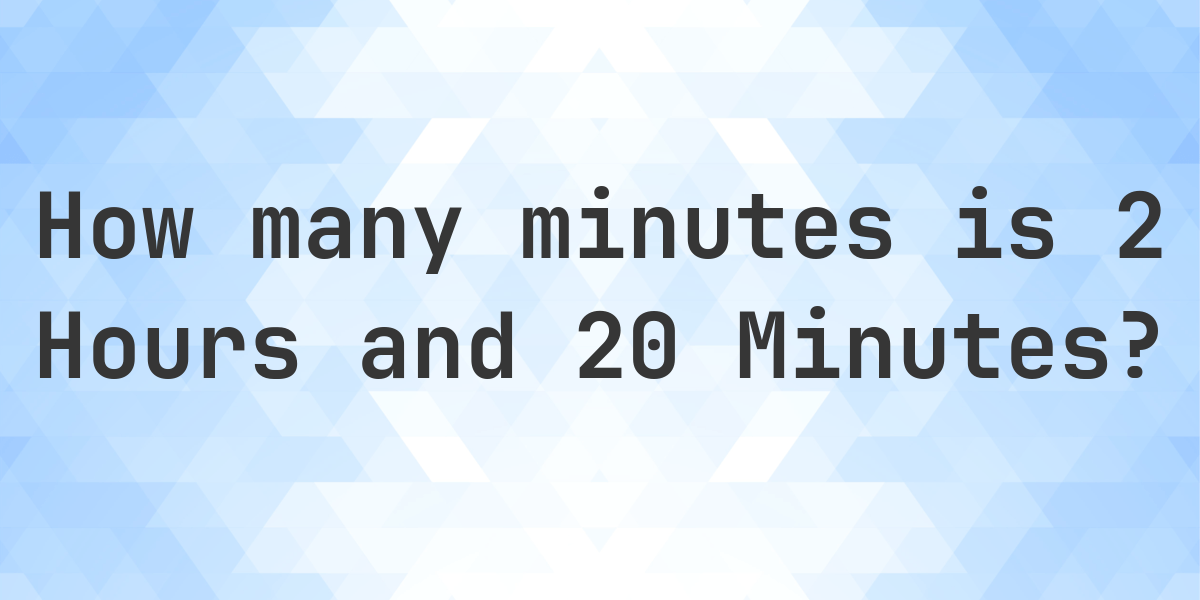 What is 2 Hours 20 Minutes in Minutes? - Calculatio