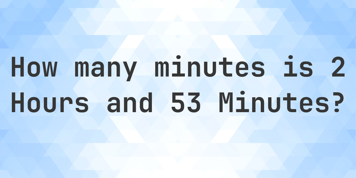 What is 2 Hours 53 Minutes in Minutes? - Calculatio