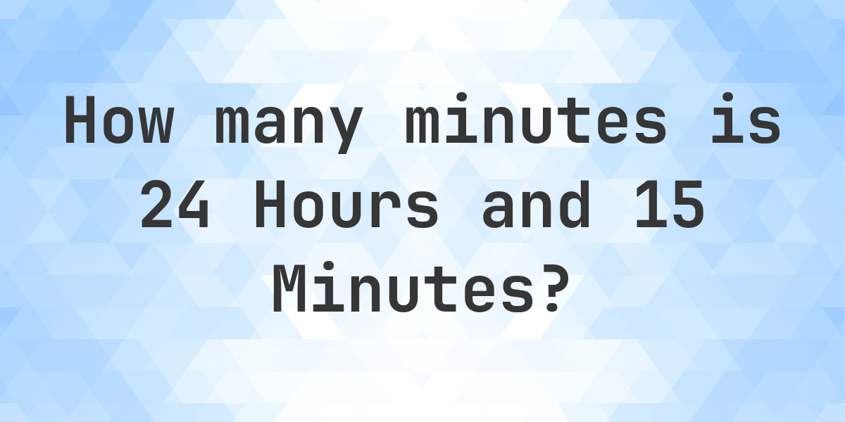 What is 24 Hours 15 Minutes in Minutes? - Calculatio