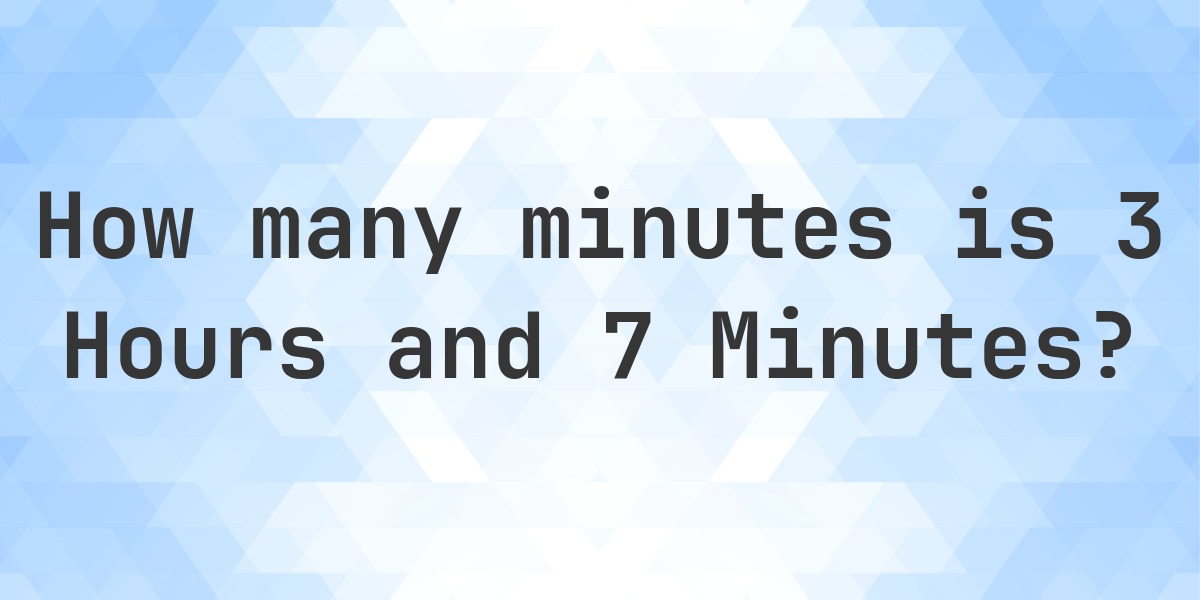 What is 3 Hours 7 Minutes in Minutes? - Calculatio