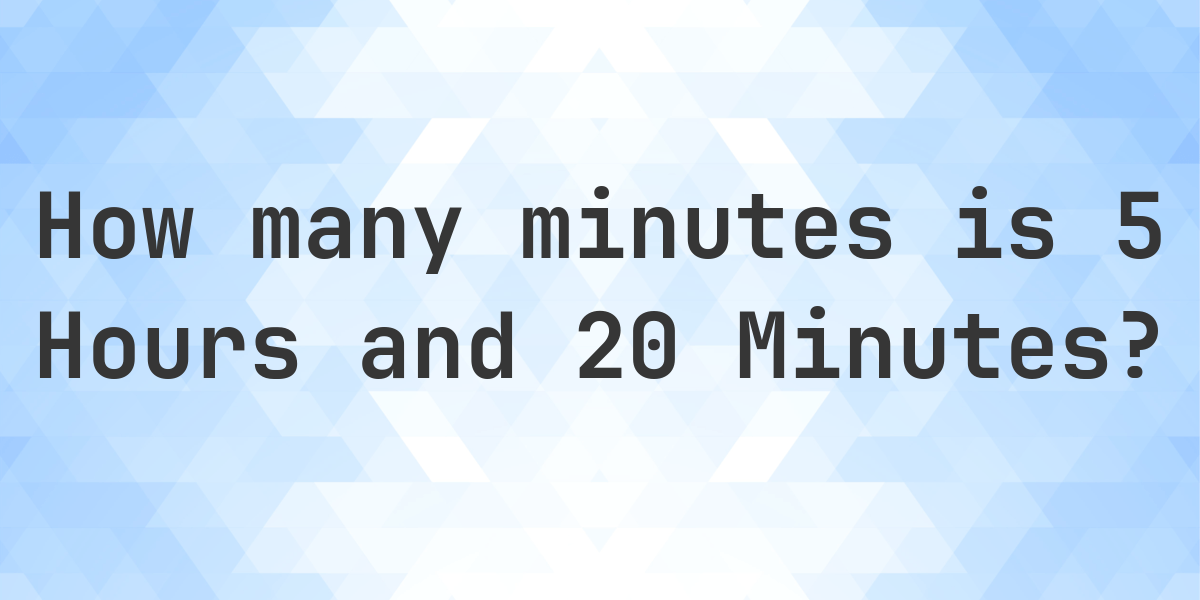 What is 5 Hours 20 Minutes in Minutes? - Calculatio