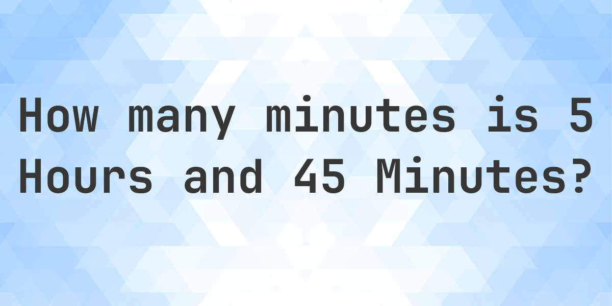 What is 5 Hours 45 Minutes in Minutes? - Calculatio