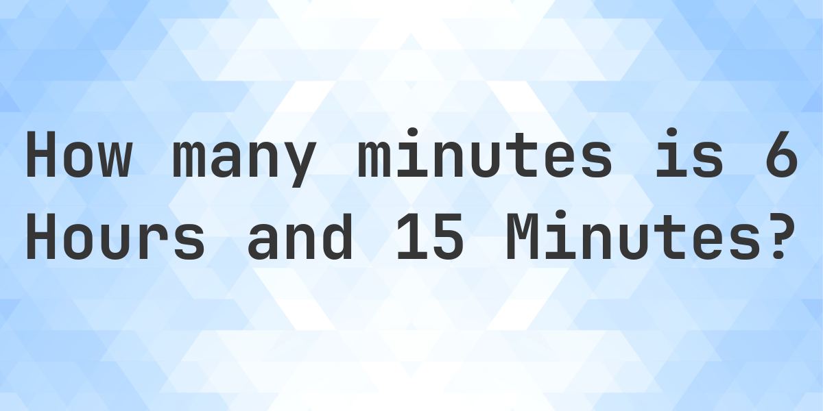What is 6 Hours 15 Minutes in Minutes? - Calculatio