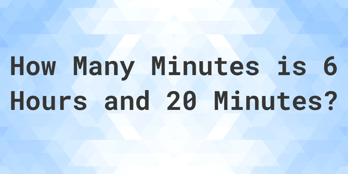 What is 6 Hours 20 Minutes in Minutes? - Calculatio