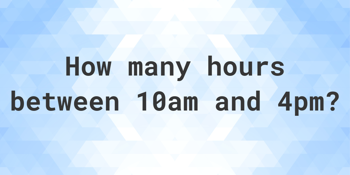 Difference between 10am and 4pm - Calculatio