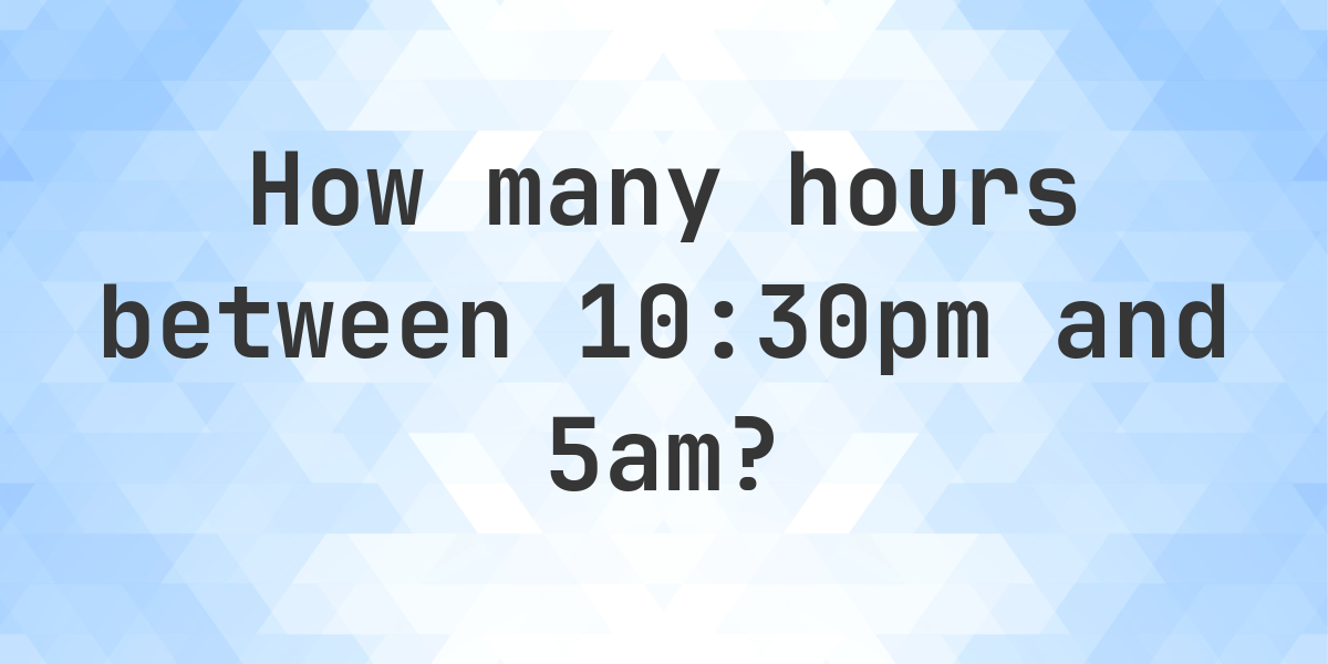 Difference between 10:30pm and 5am - Calculatio