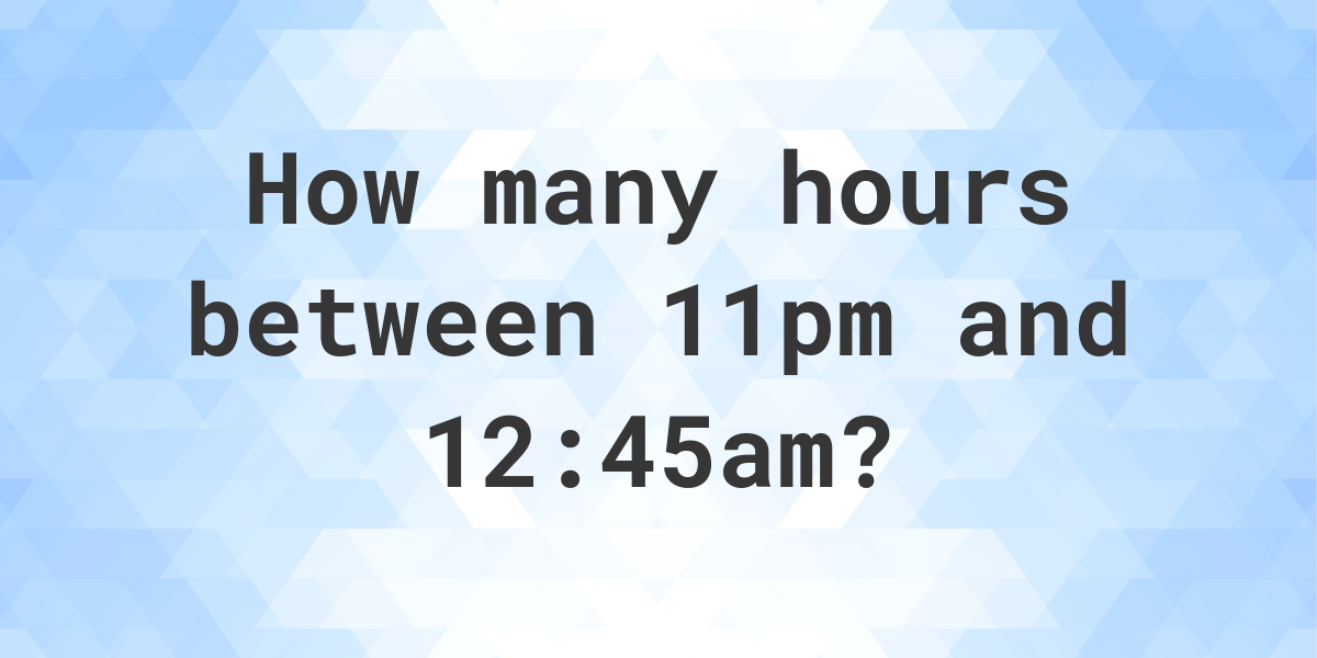 Difference between 11pm and 12:45am - Calculatio