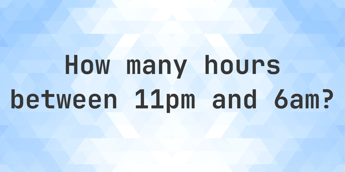Difference between 11pm and 6am - Calculatio