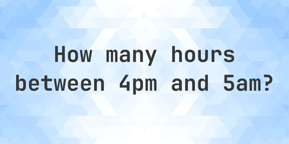 Difference between 4pm and 5am - Calculatio