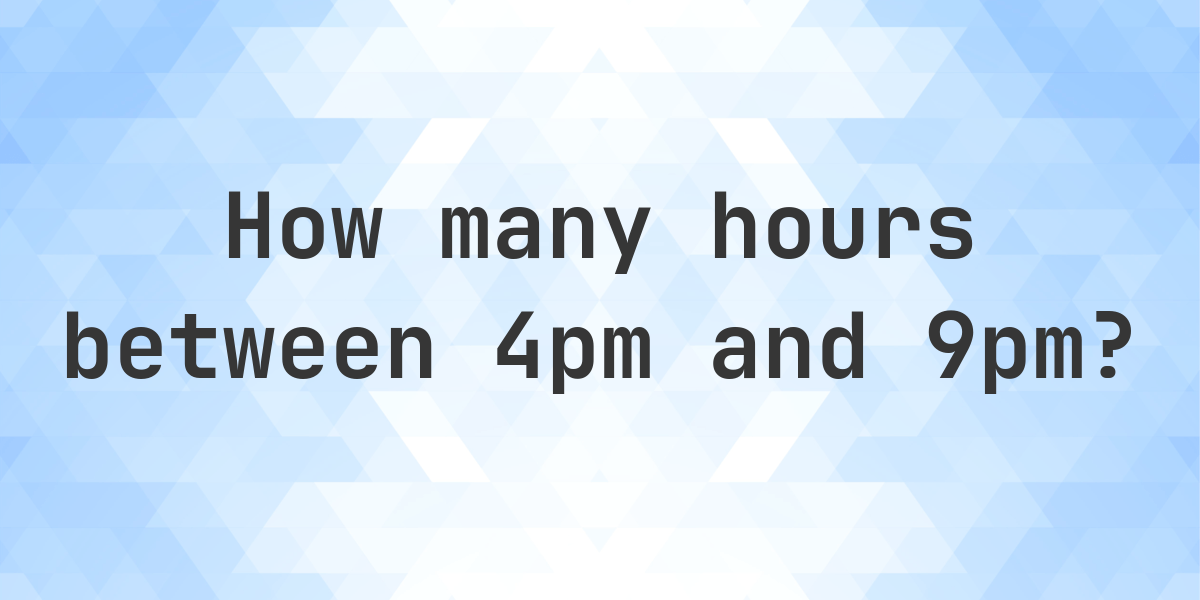 Difference between 4pm and 9pm - Calculatio