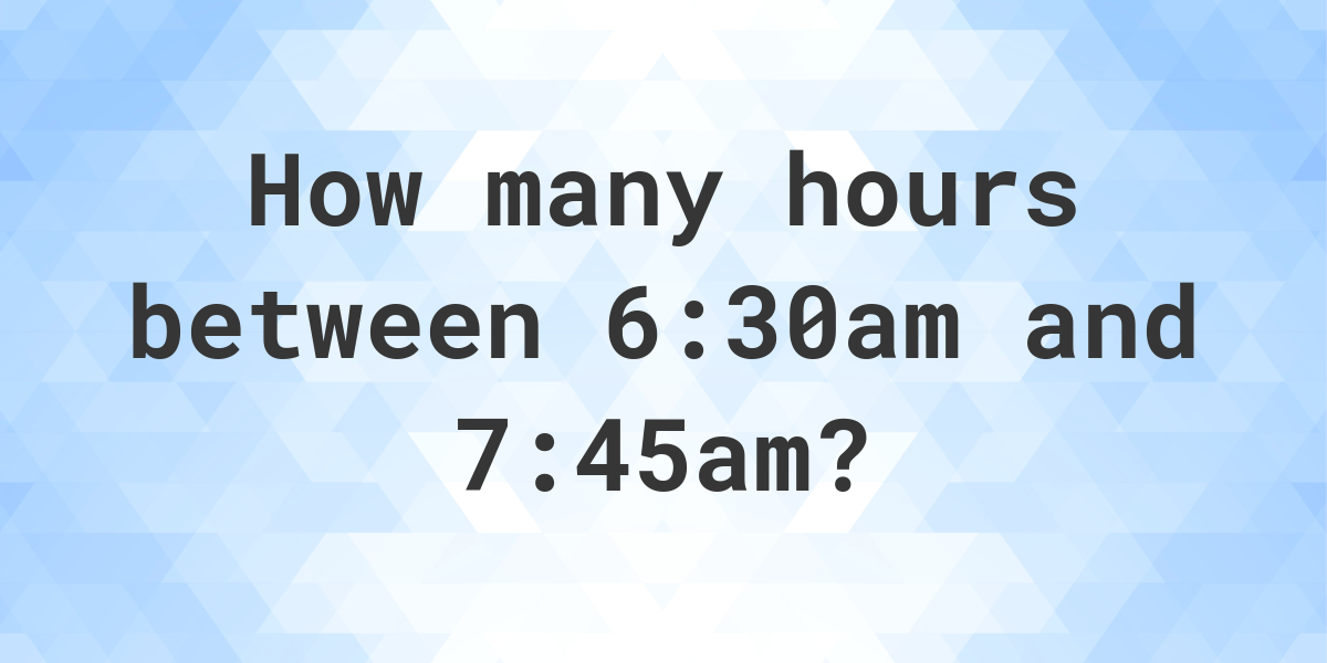 Difference between 6:30am and 7:45am - Calculatio