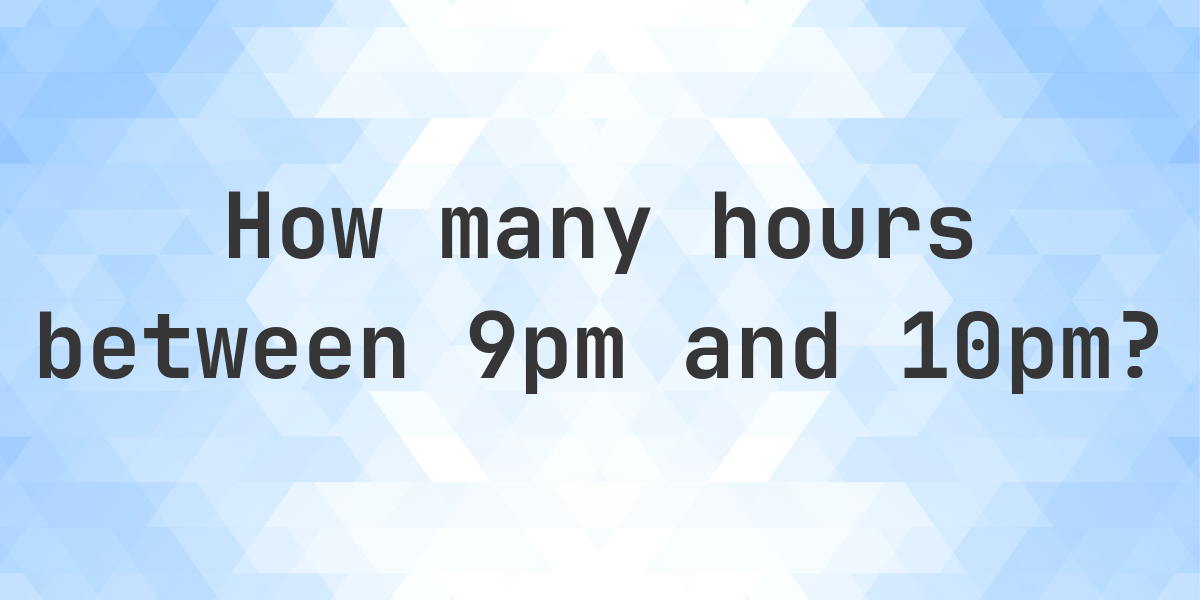 Difference between 9pm and 10pm - Calculatio
