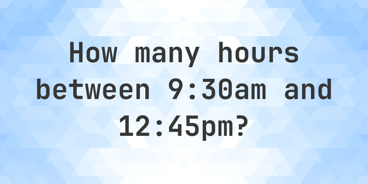 Difference between 9:30am and 12:45pm - Calculatio
