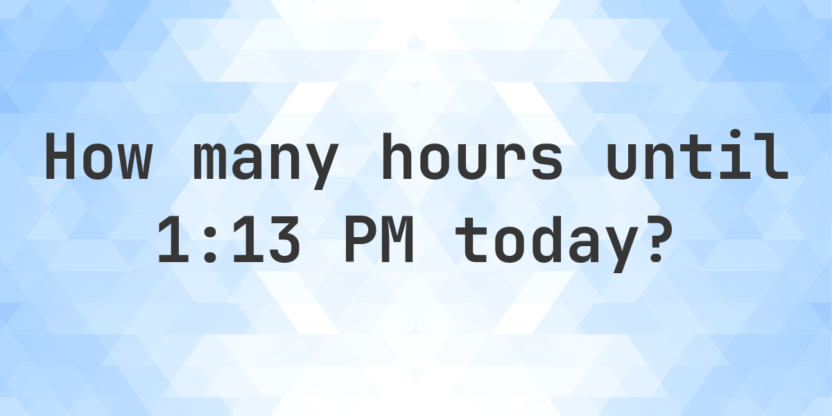 How long until 1:13 PM? - Calculatio