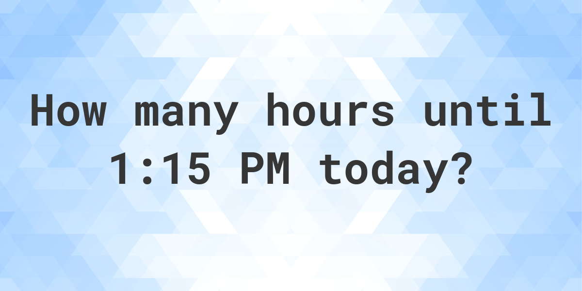 How long until 1:15 PM? - Calculatio