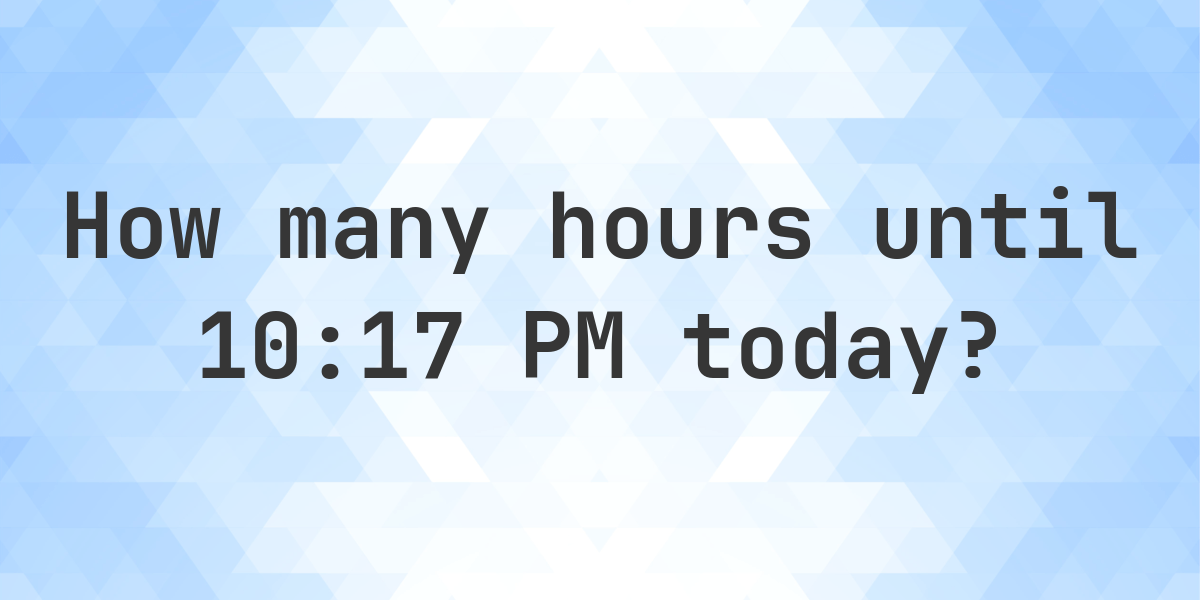 How long until 10:17 PM? - Calculatio