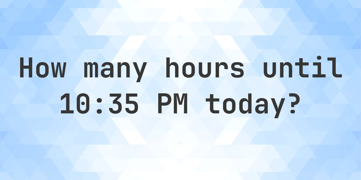 How long until 10:35 PM? - Calculatio