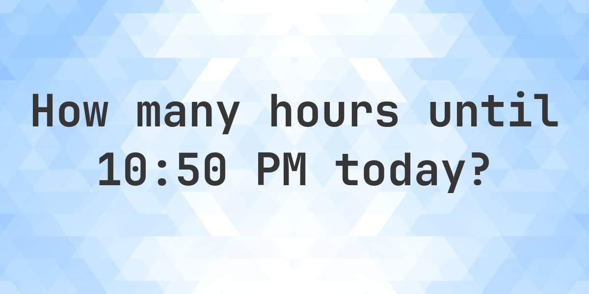 How long until 10:50 PM? - Calculatio