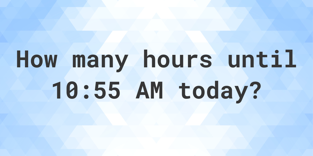 How long until 10:55 AM? - Calculatio