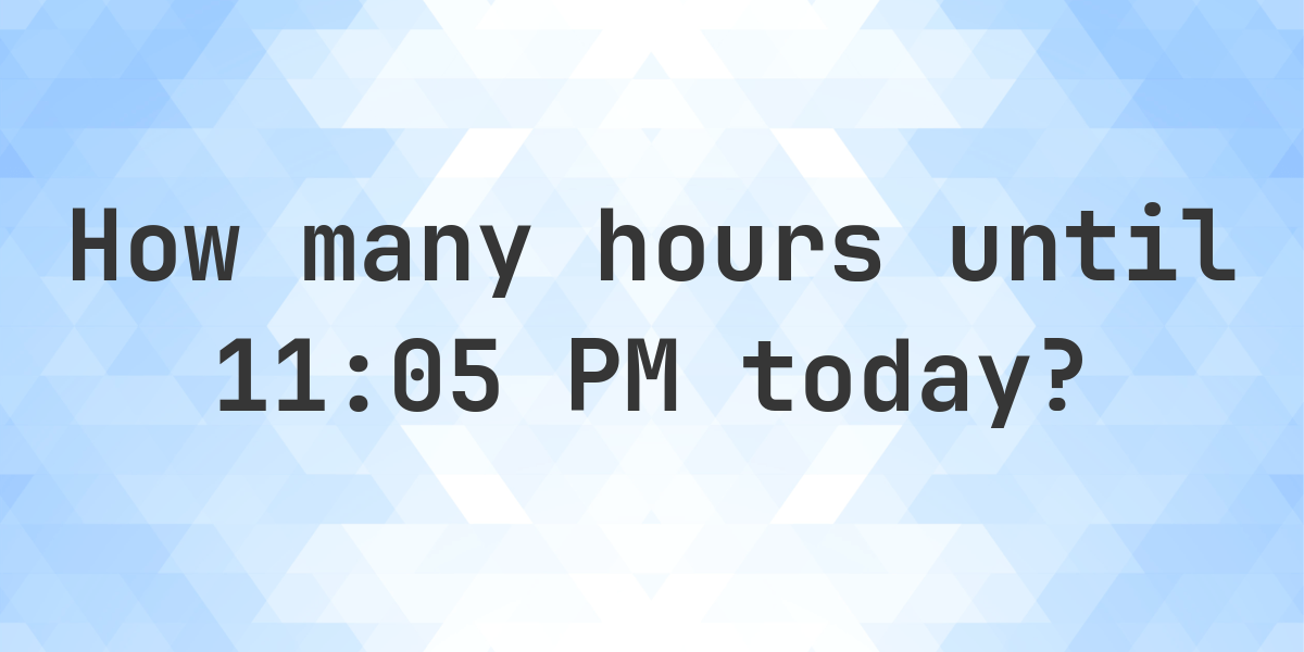 How long until 11:05 PM? - Calculatio