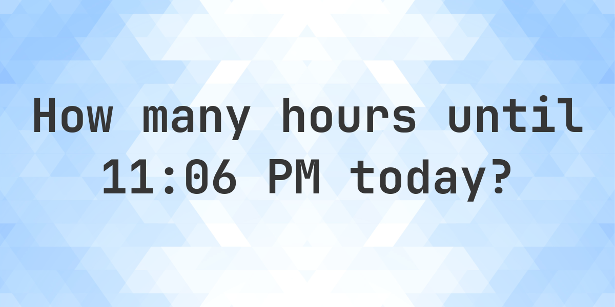 How long until 11:06 PM? - Calculatio