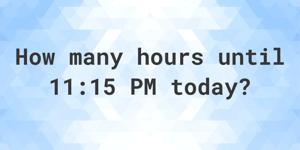 How long until 11:15 PM? - Calculatio
