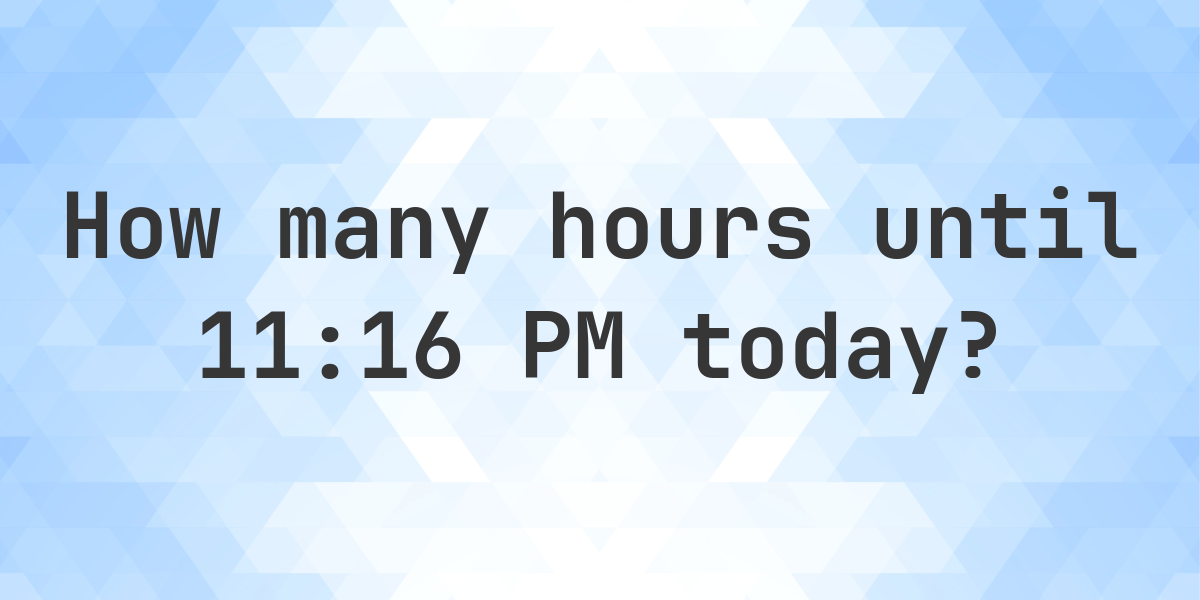How long until 11:16 PM? - Calculatio