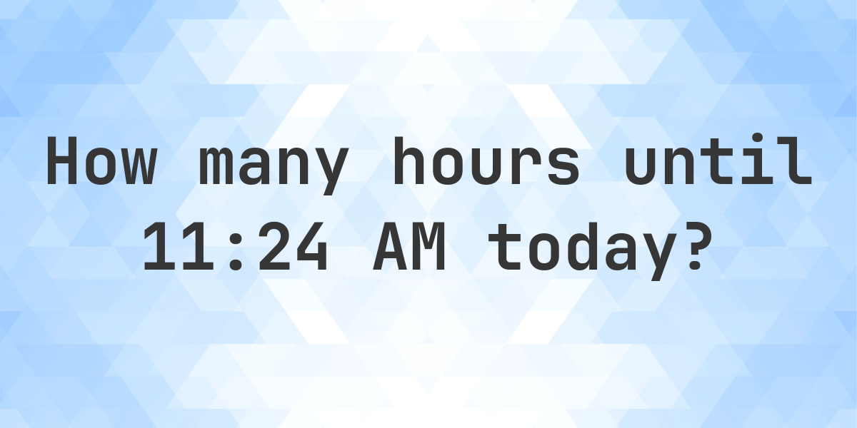 How long until 11:24 AM? - Calculatio
