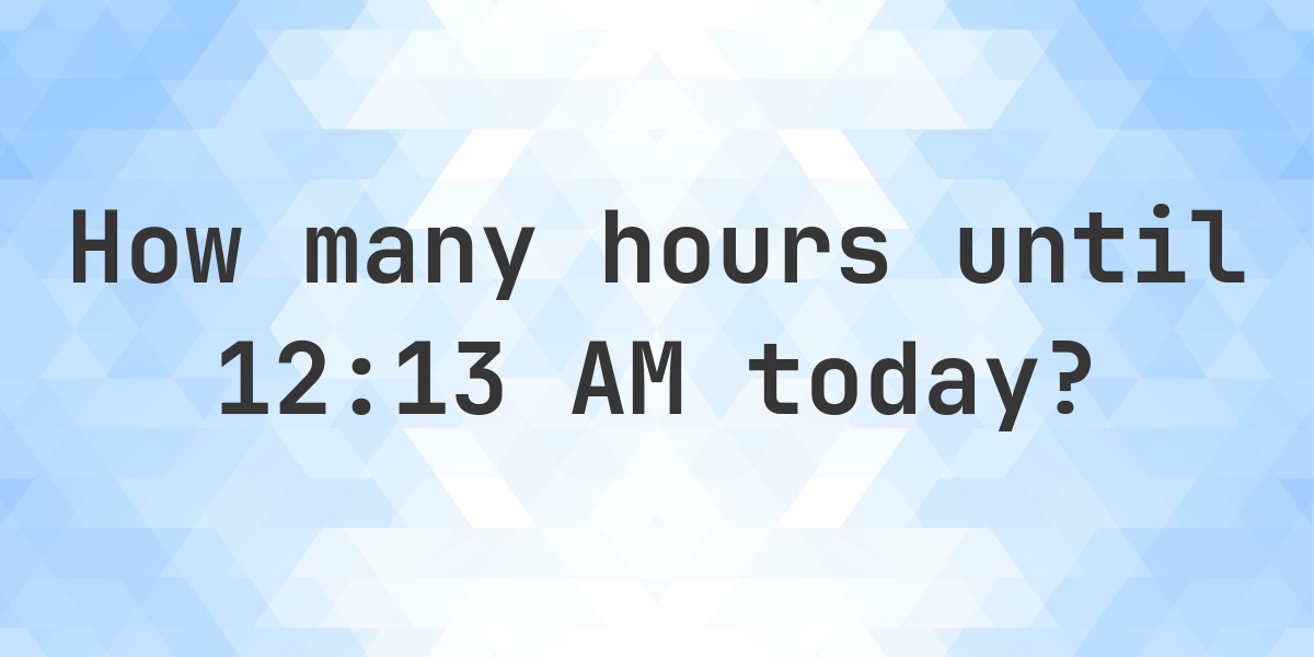 How long until 12:13 AM? - Calculatio