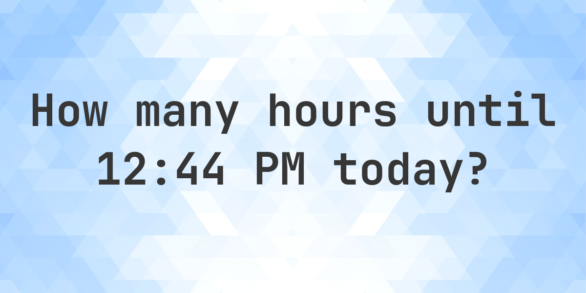 How long until 12:44 PM? - Calculatio