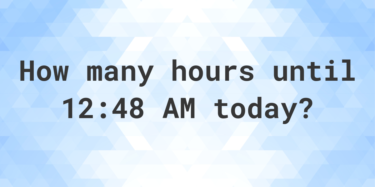 How long until 12:48 AM? - Calculatio