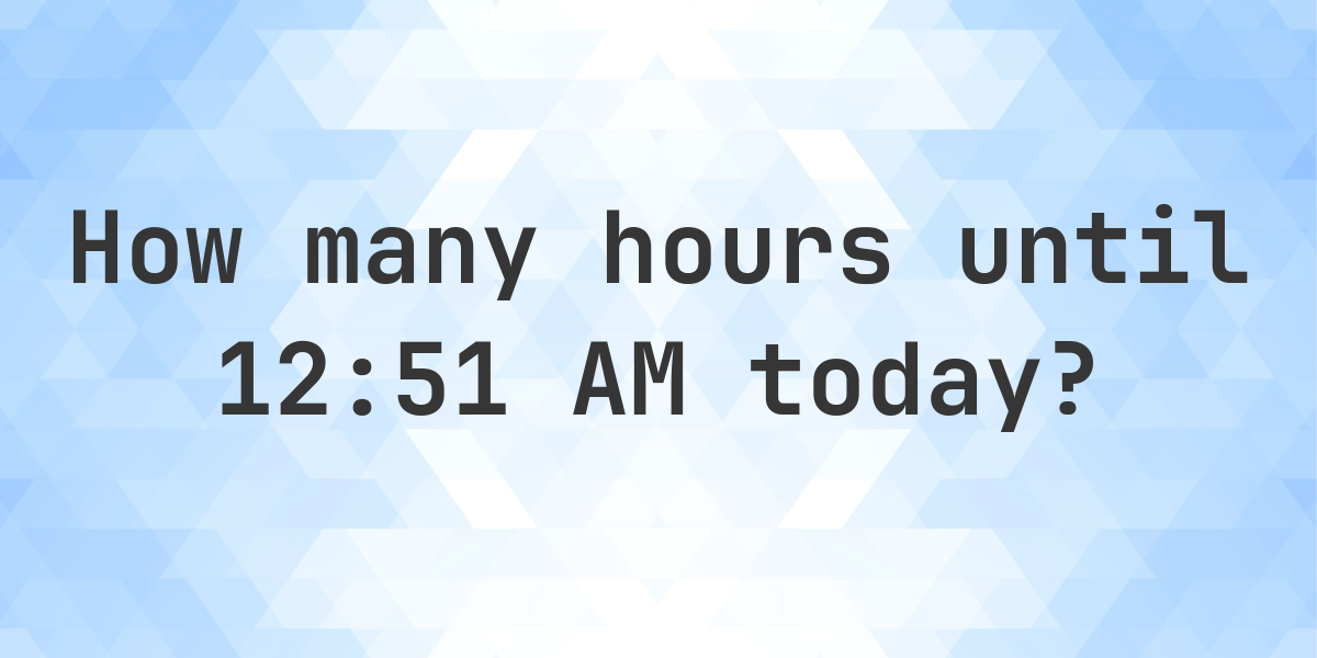 How long until 12:51 AM? - Calculatio