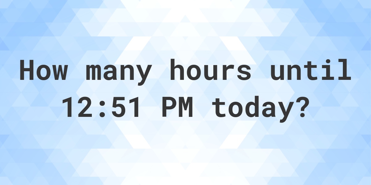 How long until 12:51 PM? - Calculatio