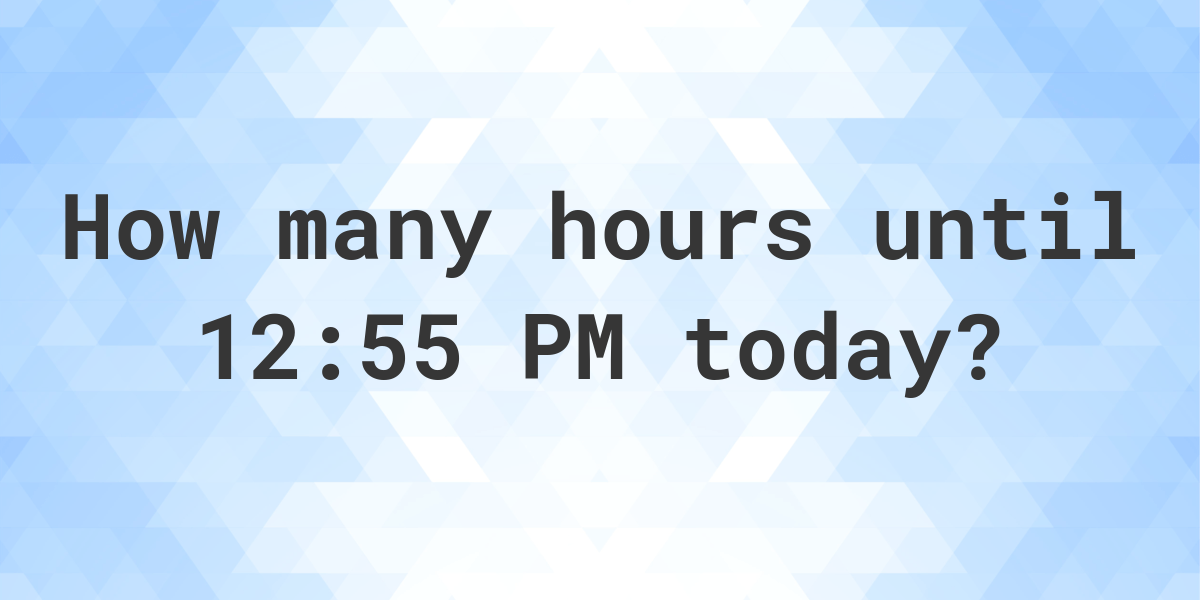 How long until 12:55 PM? - Calculatio