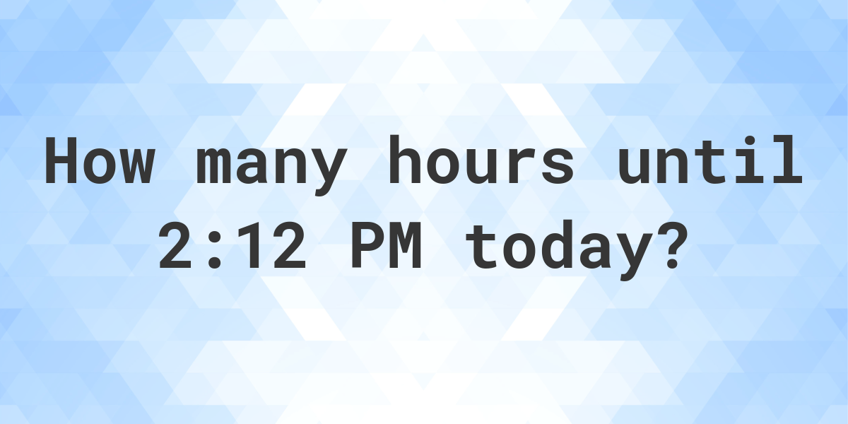 How long until 2:12 PM? - Calculatio