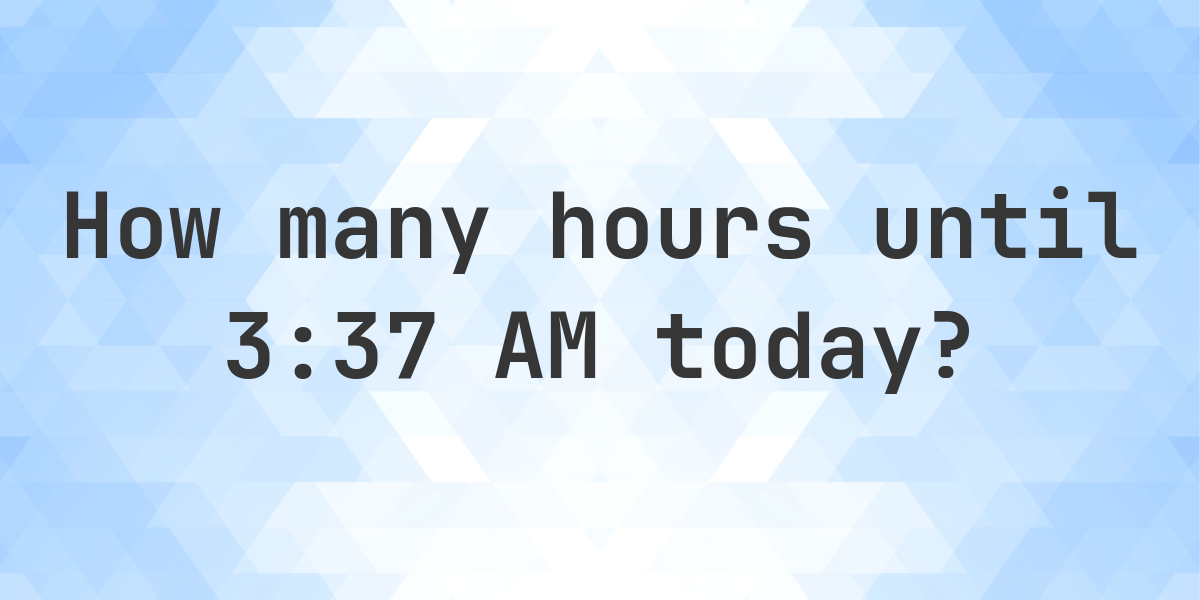 How long until 3:37 AM? - Calculatio