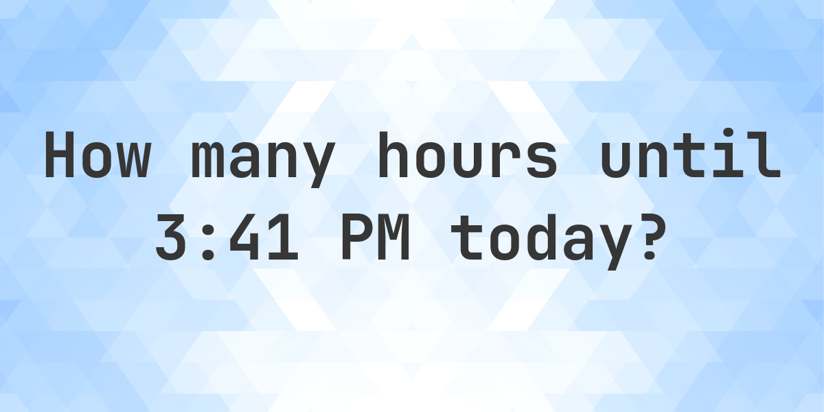 How long until 3:41 PM? - Calculatio