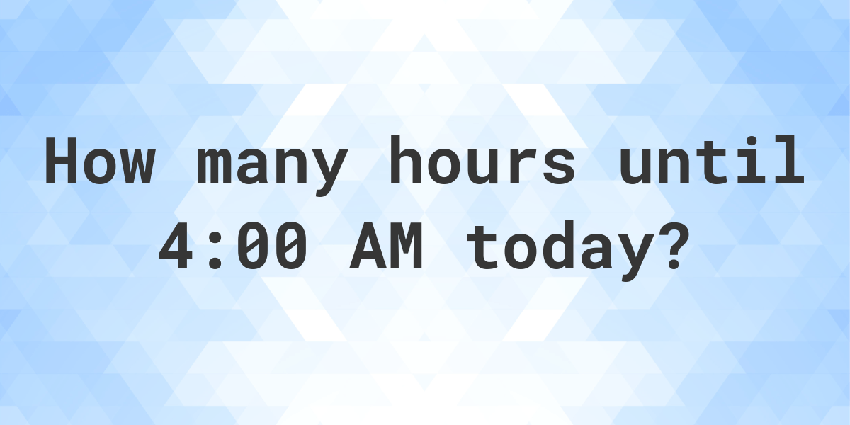 How long until 4:00 AM? - Calculatio