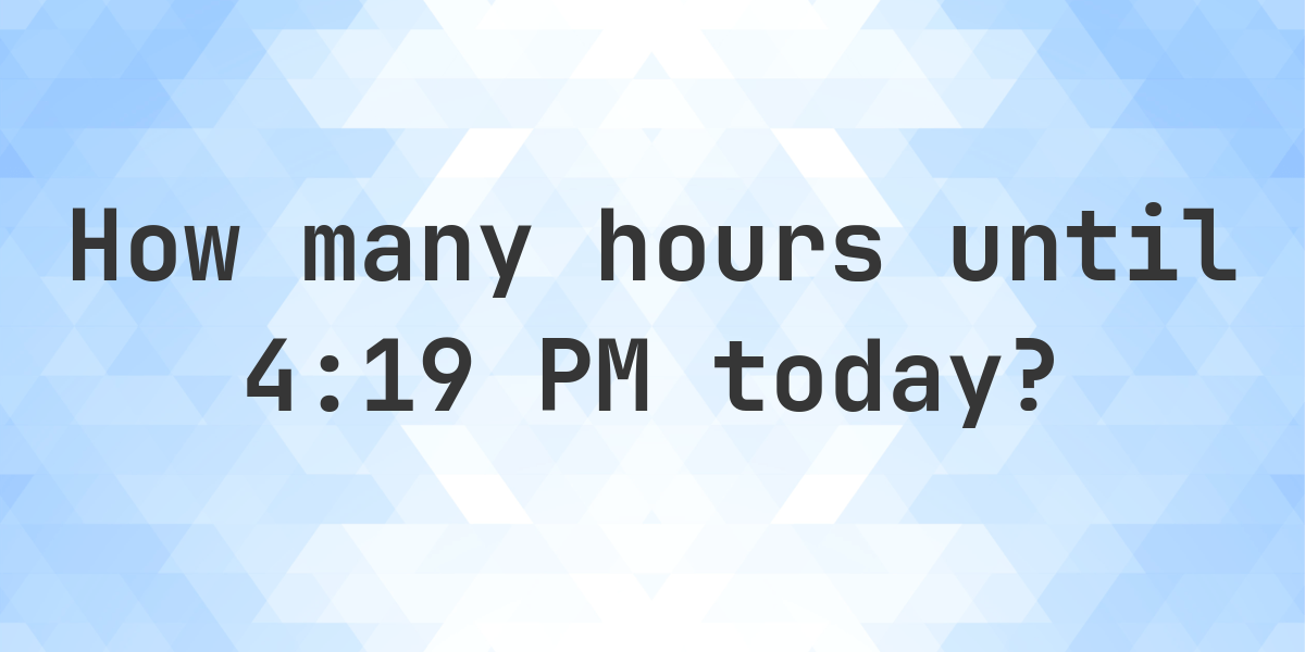 How long until 4:19 PM? - Calculatio