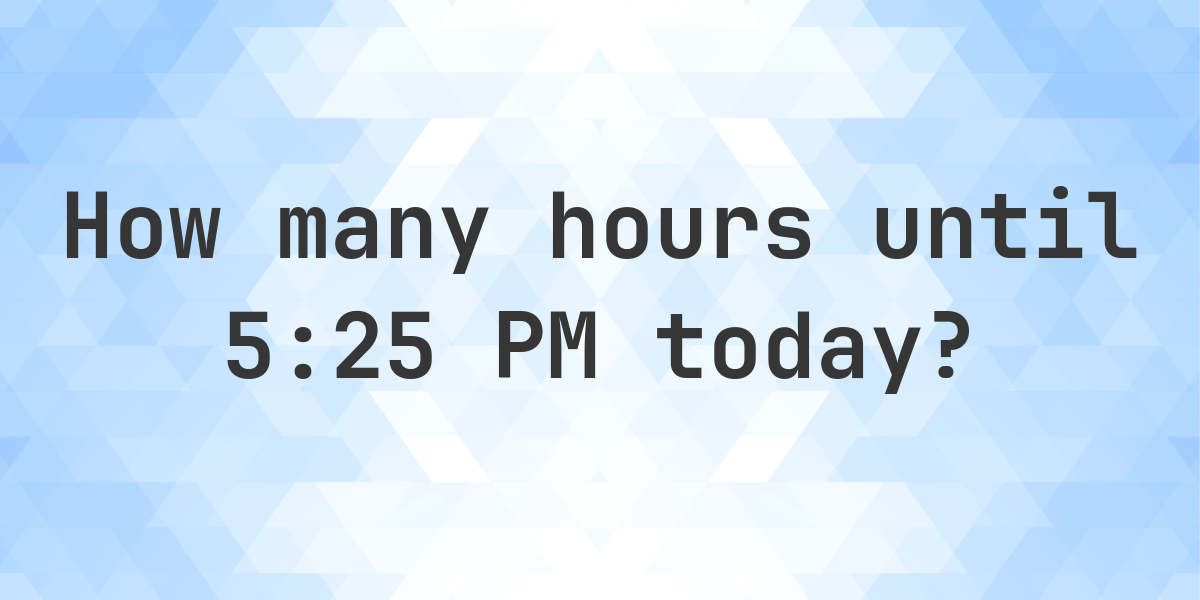 How long until 5:25 PM? - Calculatio